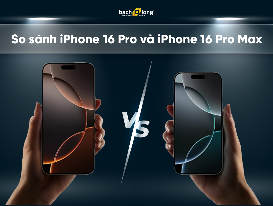 So sánh iPhone 16 Pro và iPhone 16 Pro Max: Đâu là sự lựa chọn hoàn hảo?